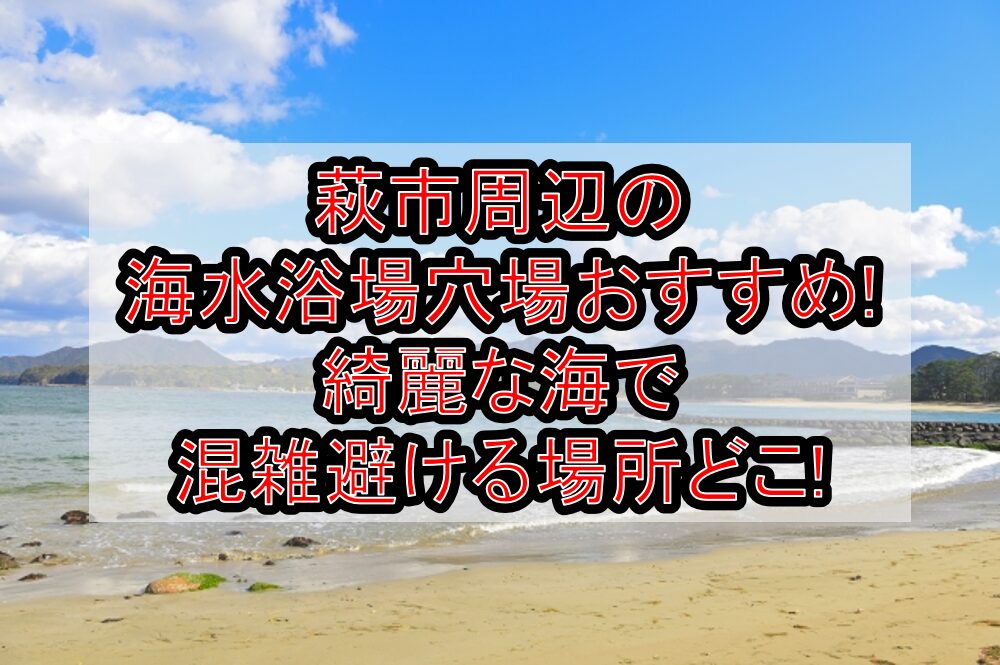 萩市周辺の海水浴場穴場おすすめ2024 綺麗な海で混雑避ける場所どこ 旅する亜人ちゃん
