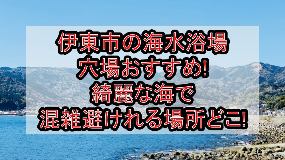 伊東市の海水浴場穴場おすすめ2024 綺麗な海で混雑避けれる場所どこ 旅する亜人ちゃん