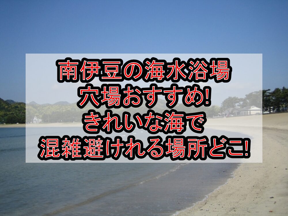 南伊豆の海水浴場穴場おすすめ2024 きれいな海で混雑避けれる場所どこ 旅する亜人ちゃん