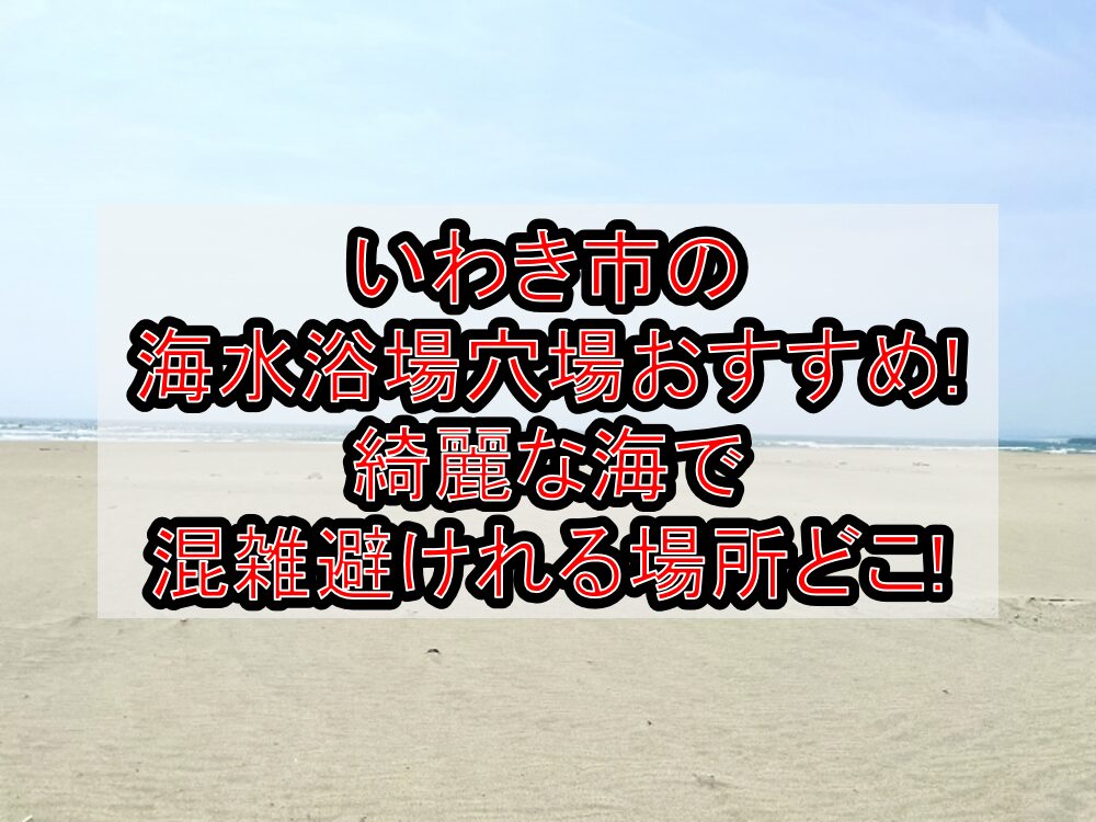 いわき市の海水浴場穴場おすすめ2024 綺麗な海で混雑避けれる場所どこ 旅する亜人ちゃん