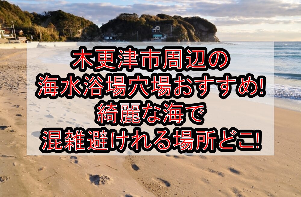 木更津市周辺の海水浴場穴場おすすめ2024 綺麗な海で混雑避けれる場所どこ 旅する亜人ちゃん