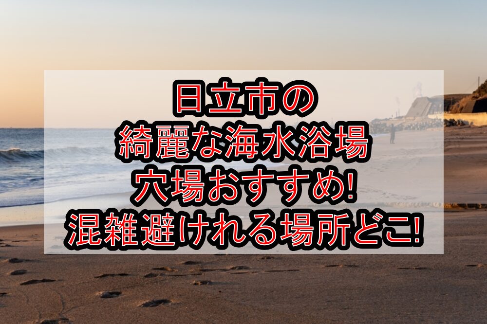 日立市の綺麗な海水浴場穴場おすすめ2024 混雑避けれる場所どこ 旅する亜人ちゃん